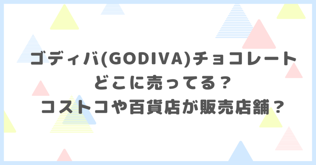 ゴディバ(GODIVA)のチョコレートはどこに売ってる？コストコや百貨店が販売店舗？ | モアザちゃんねる